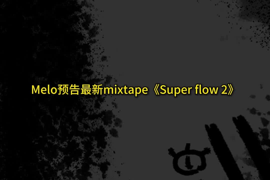 Melo预告最新mixtape《Super flow 2》_大神